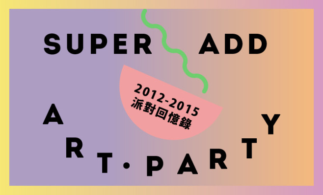 歡慶 SUPER ADD 三週年： 2012-2015 派對回憶錄（上） | FLiPER - 生活藝文誌